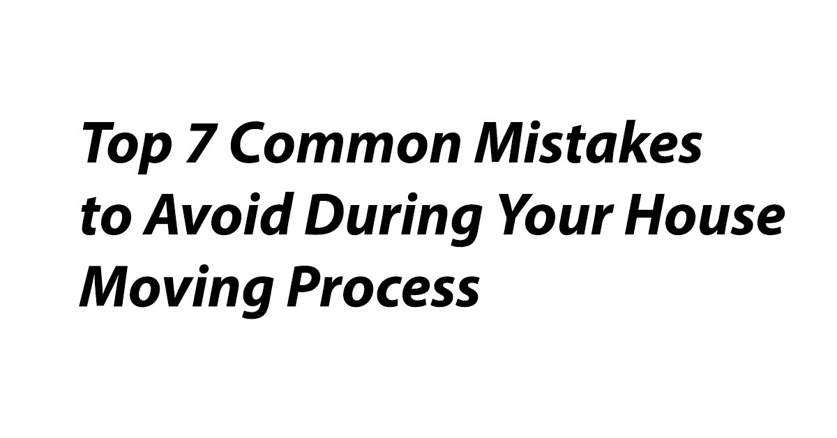 Top 5 Common Mistakes to Avoid During Your House Moving Process – Zera Packers and Movers